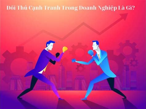 4 Ví Dụ Về Các đối Thủ Cạnh Tranh Trong Doanh Nghiệp Nguyễn Trung Bá