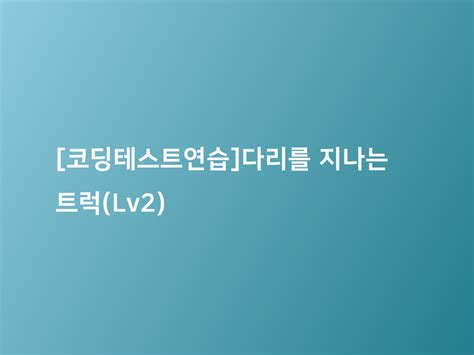코딩테스트연습 다리를 지나는 트럭lv2 코드너리