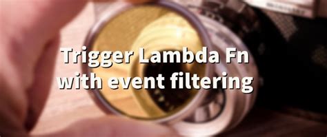 Trigger Lambda Functions With Event Filtering