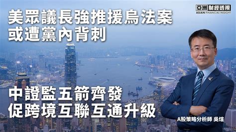 美众议长强推援乌法案或遭党内背刺，中证监五箭齐发促跨境互联互通升级凤凰网视频凤凰网