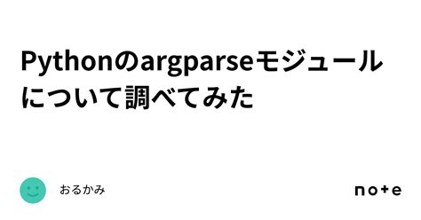 Pythonのargparseモジュールについて調べてみた｜おるかみ