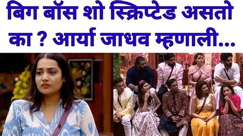 बिग बॉस शो स्क्रीप्टेड असतो का आर्या जाधव म्हणाली Bigboss Marathi