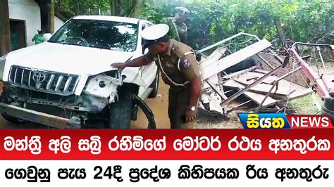මන්ත්‍රී අලි සබ්‍රි රහීම්ගේ මෝටර් රථය අනතුරක ගෙවුනු පැය 24දී ප්‍රදේශ