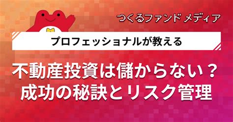 不動産投資は儲からない？成功するための秘訣とリスク管理｜つくるファンド｜不動産クラウドファンディング