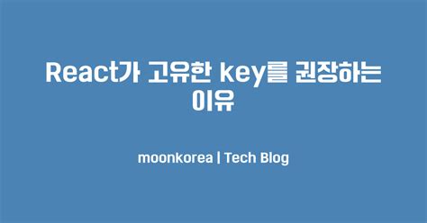 React가 고유한 Key를 권장하는 이유 Moonkorea