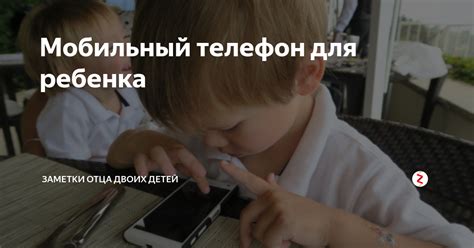 Мобильный телефон для ребенка | Заметки отца двоих детей | Дзен