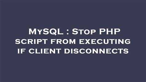 Mysql Stop Php Script From Executing If Client Disconnects Youtube
