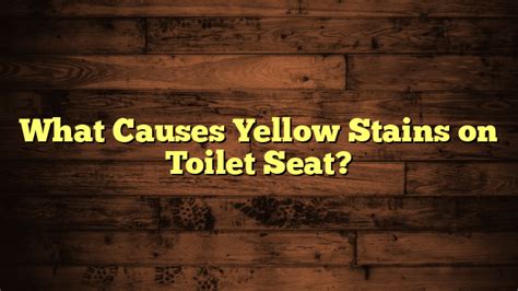 What Causes Yellow Stains On Toilet Seat