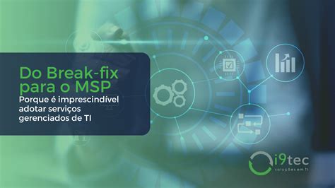 Do Break Fix Para O Msp Porque é Imprescindível Adotar Serviços Gerenciados De Ti
