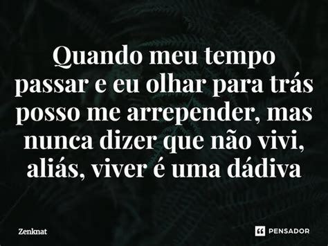 ⁠quando Meu Tempo Passar E Eu Olhar Zenknat Pensador
