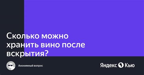 «Сколько можно хранить вино после вскрытия — Яндекс Кью