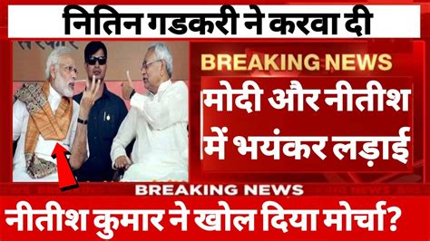 नितिन गडकरी ने करवा दी मोदी और नीतीश कुमार में भयंकर लड़ाई नीतीश ने खोल