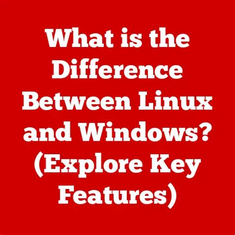 What Is The Difference Between Linux And Windows Explore Key Features
