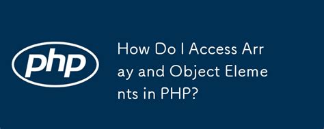 如何在 PHP 中存取數組和物件元素 php教程 PHP中文網