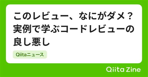 Qiitaニュース このレビュー、なにがダメ？実例で学ぶコードレビューの良し悪し Qiita Zine