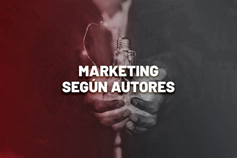 Marketing Según Autores ¿cómo Ha Evolucionado Su Definición
