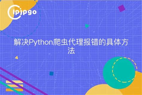 解决Python爬虫代理报错的具体方法 IPIPGO