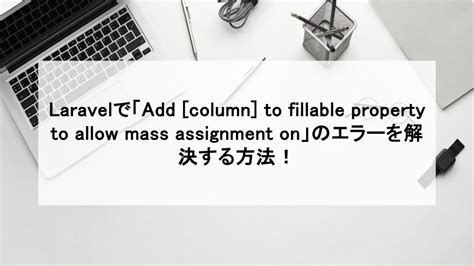 Laravelで「add Column To Fillable Property To Allow Mass Assignment On」のエラーを解決する方法！ 「世界一」を夢見る