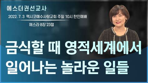 에스더권 선교사 I 금식할 때 영적세계에서 일어나는 놀라운 일들 금식할 때 하나님의 음성과 기도응답이 떨어지는 영적원리 멕시코예수사랑교회 2022 73 한인예배