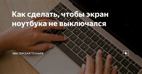 Как сделать чтобы экран ноутбука не выключался Мастерская технаря Дзен