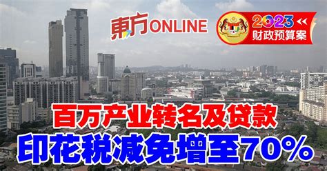 【2023财案】百万产业转名及贷款 印花税减免增至70 国内 東方網 馬來西亞東方日報