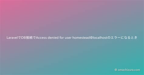Laravelでdb接続でaccess Denied For User Homesteadlocalhostのエラーになるとき