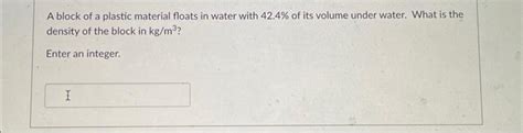 Solved A Block Of A Plastic Material Floats In Water With Chegg