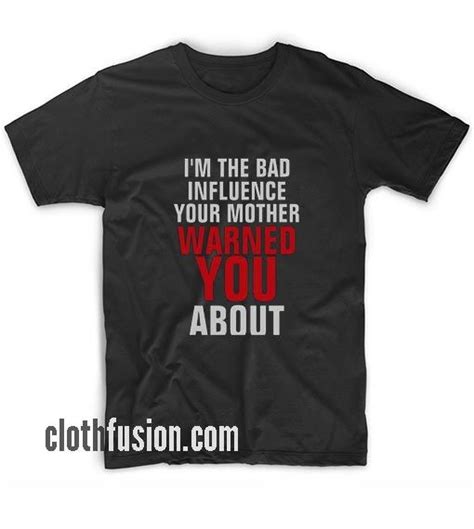 Im The Bad Influence Your Mother Warned You About T Shirt Funniest