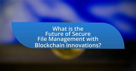 The Future Of Secure File Management Blockchain Innovations