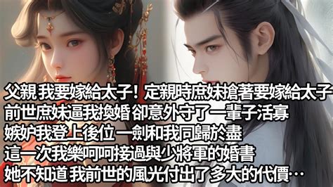 一口氣看完父親我要嫁給太子定親時庶妹搶著要嫁給太子前世庶妹逼我換婚 卻意外守了一輩子活寡嫉妒我登上後位一劍和我同歸於盡這一次我樂呵呵接過與少將軍的婚書 她不知道 我前世付出了多大