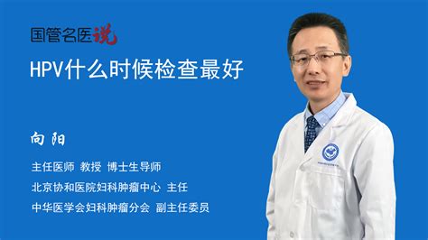 Hpv什么时候检查最好hpv什么时机检查最好北京协和医院妇科肿瘤中心主任医师向阳视频科普 中国医药信息查询平台