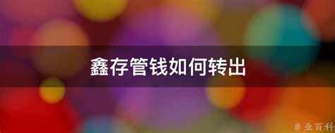 鑫存管钱如何转出 业百科