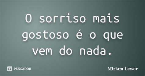 O Sorriso Mais Gostoso é O Que Vem Do Miriam Lewer Pensador