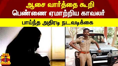 ஆசை வார்த்தை கூறி பெண்ணை ஏமாற்றிய காவலர் பாய்ந்த அதிரடி நடவடிக்கை