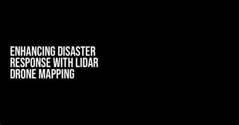 Enhancing Disaster Response With Lidar Drone Mapping
