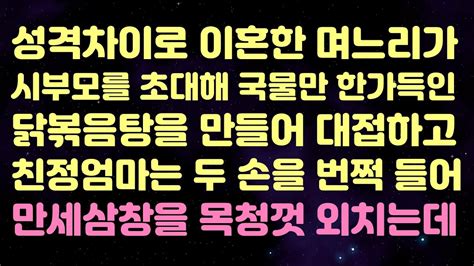 성격차이로 이혼한 며느리가 시부모를 초대해 국물만 한가득인 닭볶음탕을 만들어 대접하고 친정엄마는 두 손을 번쩍 들어 만세삼창을 목청껏 외치는데 Youtube