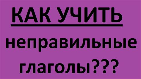 КАК БЫСТРО ВЫУЧИТЬ НЕПРАВИЛЬНЫЕ ГЛАГОЛЫ АНГЛИЙСКОГО ЯЗЫКА Как учить
