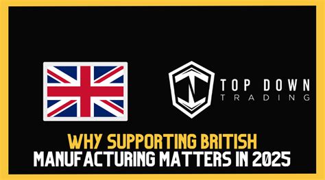 Why Supporting British Manufacturing Matters in 2025 | Top Down Trading