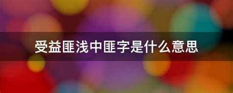 受益匪浅中匪字是什么意思 业百科