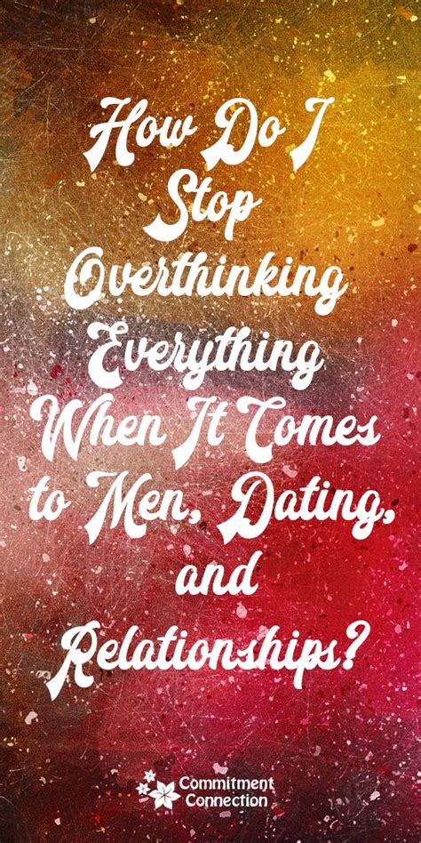 How Do I Stop Overthinking Everything When It Comes To Men Dating And