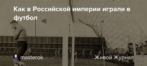 Как в Российской империи играли в футбол Masterok — Livejournal