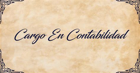 Cargo En Contabilidad Información Completa Definición Ejemplos y Más