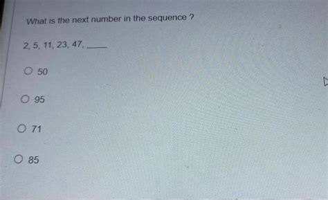 Solved What Is The Next Number In The Sequence 2 5 11 23 47