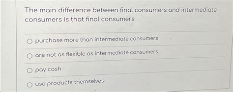 Solved The Main Difference Between Final Consumers And