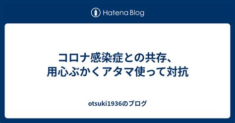コロナ感染症との共存、用心ぶかくアタマ使って対抗 Otsuki1936のブログ