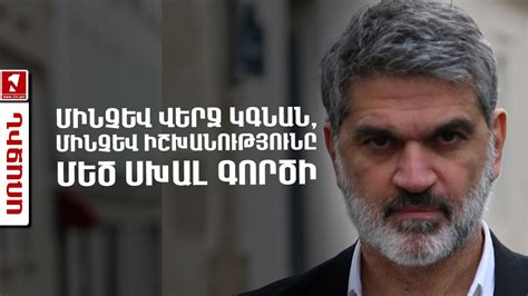 Մինչև վերջ կգնան մինչև իշխանությունը մեծ սխալ գործի Youtube
