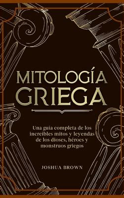 Mitolog A Griega Una Gu A Completa De Los Incre Bles Mitos Y Leyendas De Los Dioses H Roes Y