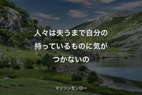 【背景1】人々は失うまで自分の持っているものに気がつかないの マリリンモンロー