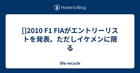 2010 F1 Fiaがエントリーリストを発表。ただしイケメンに限る Life Recycle