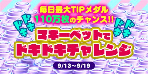 913（月）～919（日）の期間、「毎日最大tipメダル110万枚のチャンス！マネーベットでドキドキチャレンジ」を開催